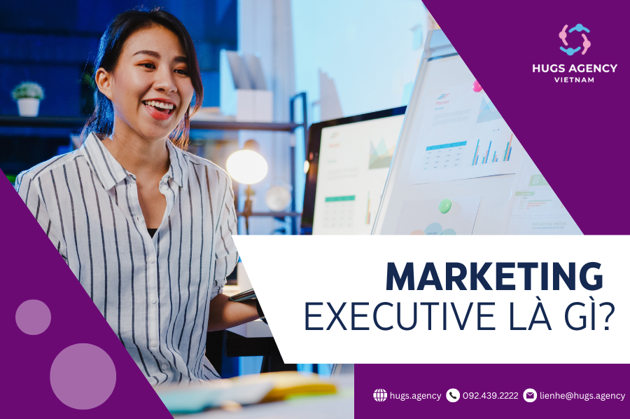 MARKETING EXECUTIVE LÀ GÌ? VAI TRÒ CỦA NÓ TRONG DOANH NGHIỆP - Hugs Agency