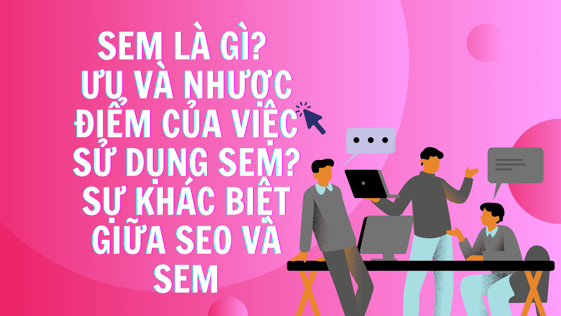 SEM là gì? Ưu và nhược điểm của SEM? Sự khác biệt giữa SEO và SEM